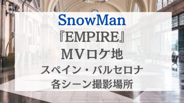 SnowMan『EMPIRE』MV・ダンプラロケ地はどこ？各シーン撮影場所｜聖地巡礼スペインバルセロナ