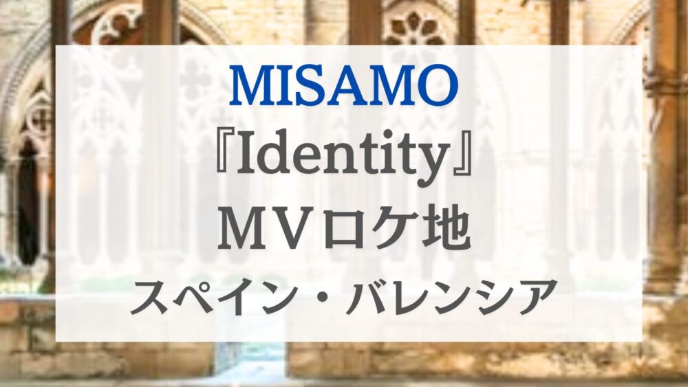 MISAMO『Identity』MVロケ地はどこ？各シーン撮影場所｜聖地巡礼スペインバレンシア